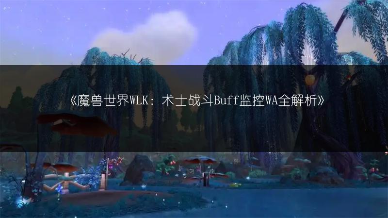 魔兽世界WLK：术士战斗Buff监控WA全解析_澄拾游戏